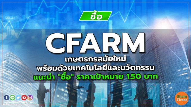 CFARM เกษตรกรสมัยใหม่ พร้อมด้วยเทคโนโลยีและนวัตกรรม แนะนำ "ซื้อ" ราคาเป้าหมาย 1.50 บาท | Share2Trade